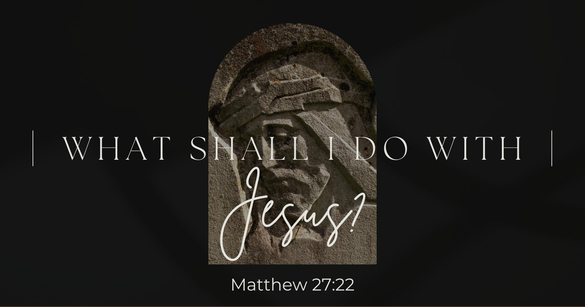 Sermon: What shall I do with Jesus?